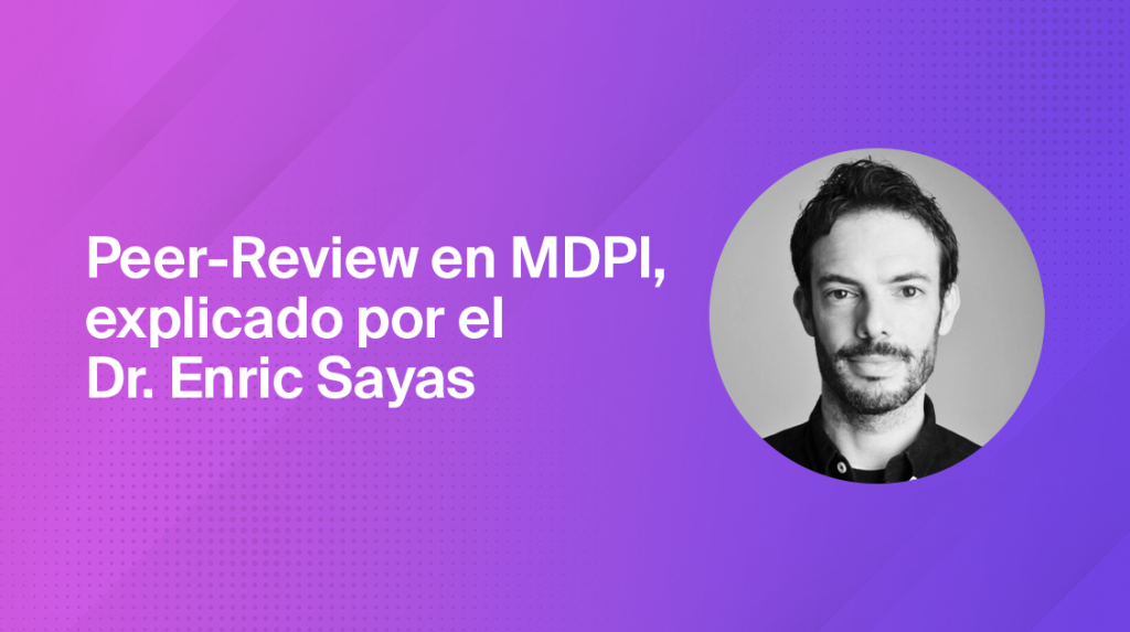 Peer-Review en MDPI, Explicado por Enric Sayas - MDPI Blog - En Español